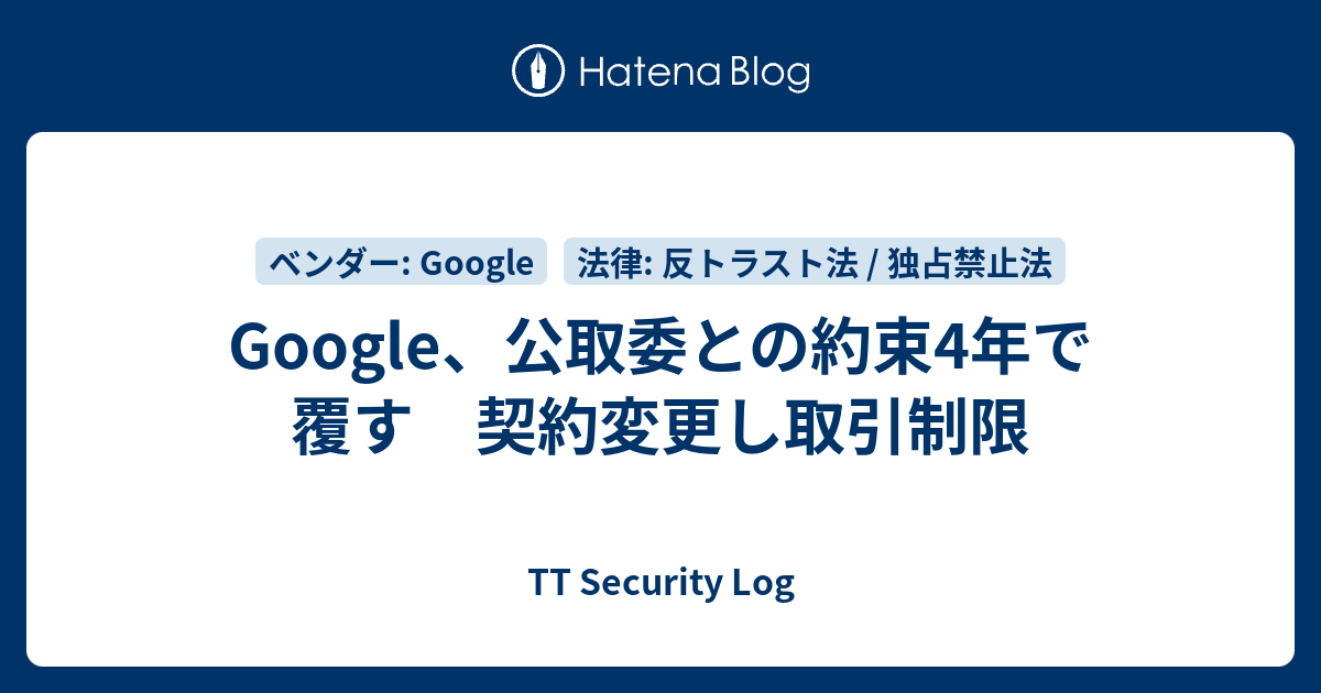 Google、公取委との約束4年で覆す 契約変更し取引制限 - TT Security Log