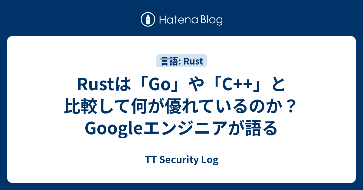 Rustは「Go」や「C++」と比較して何が優れているのか？ Googleエンジニアが語る - TT Security Log