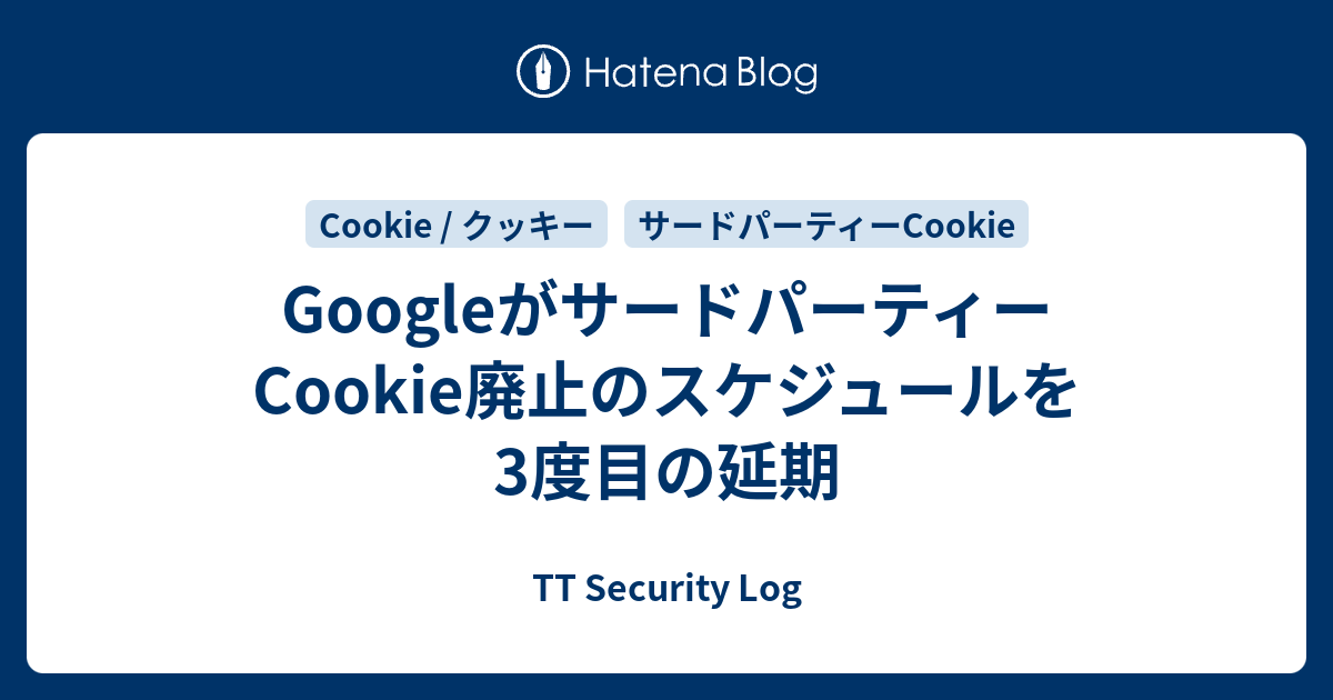GoogleがサードパーティーCookie廃止のスケジュールを3度目の延期 - TT Security Log