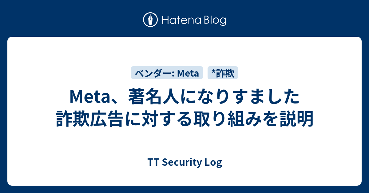 Meta、著名人になりすました詐欺広告に対する取り組みを説明 - TT Security Log