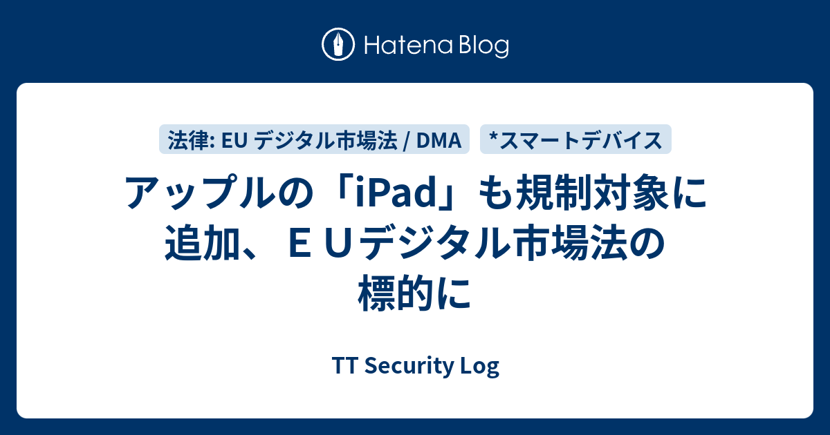 アップルの「iPad」も規制対象に追加、EUデジタル市場法の標的に - TT Security Log
