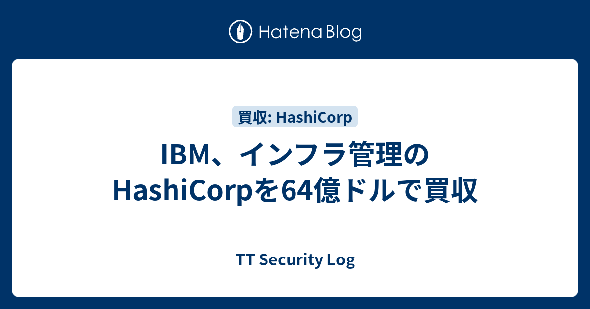 IBM、インフラ管理のHashiCorpを64億ドルで買収 - TT Security Log
