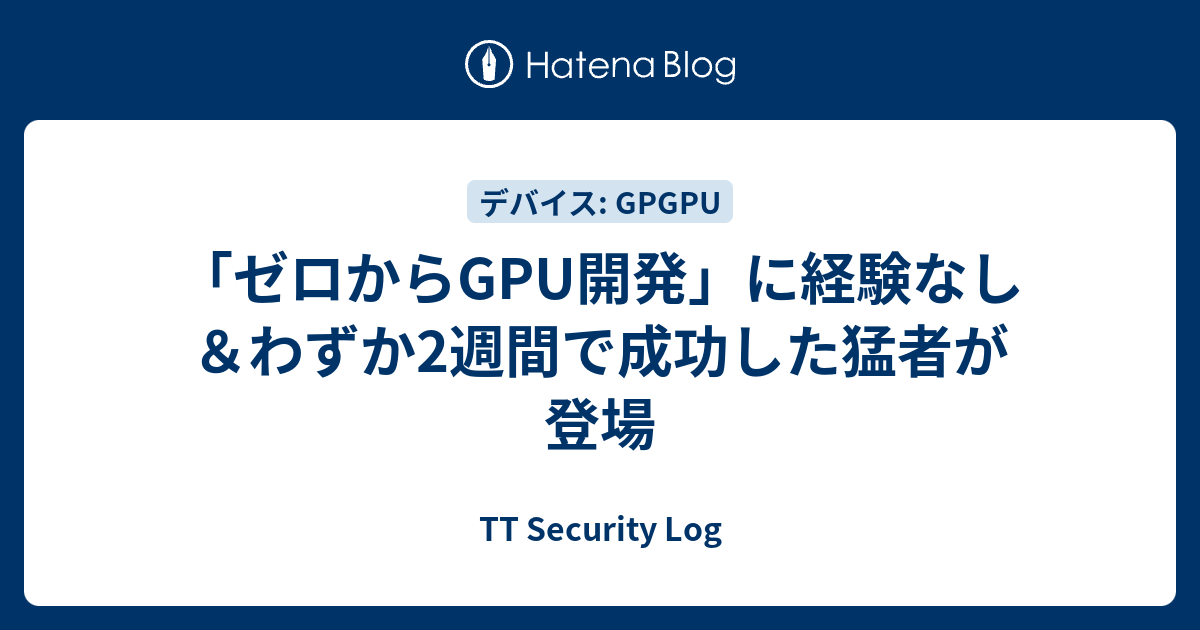 「ゼロからGPU開発」に経験なし＆わずか2週間で成功した猛者が登場 - TT Security Log