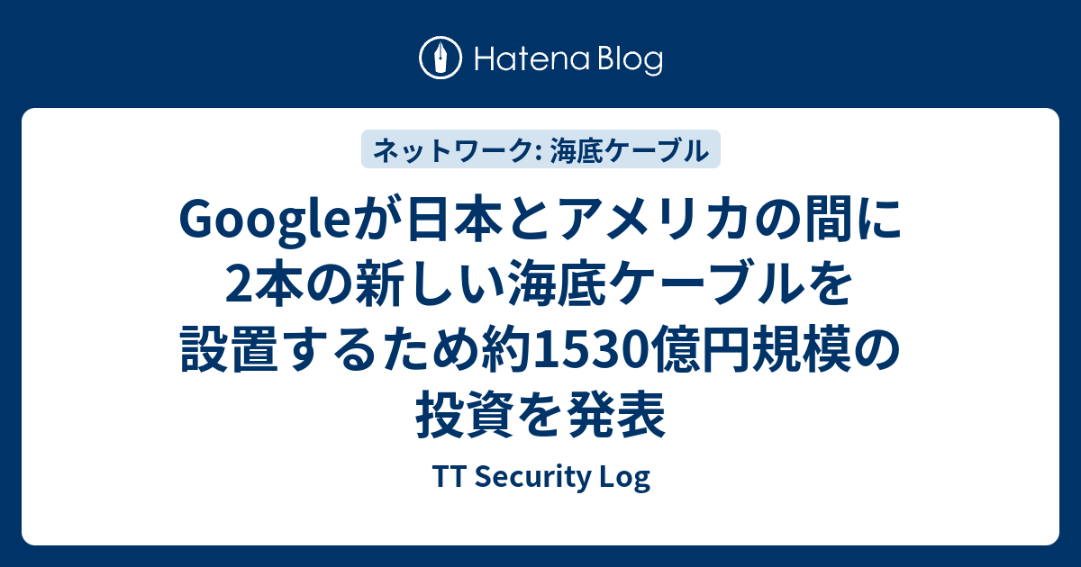 Googleが日本とアメリカの間に2本の新しい海底ケーブルを設置するため約1530億円規模の投資を発表 - TT Security Log