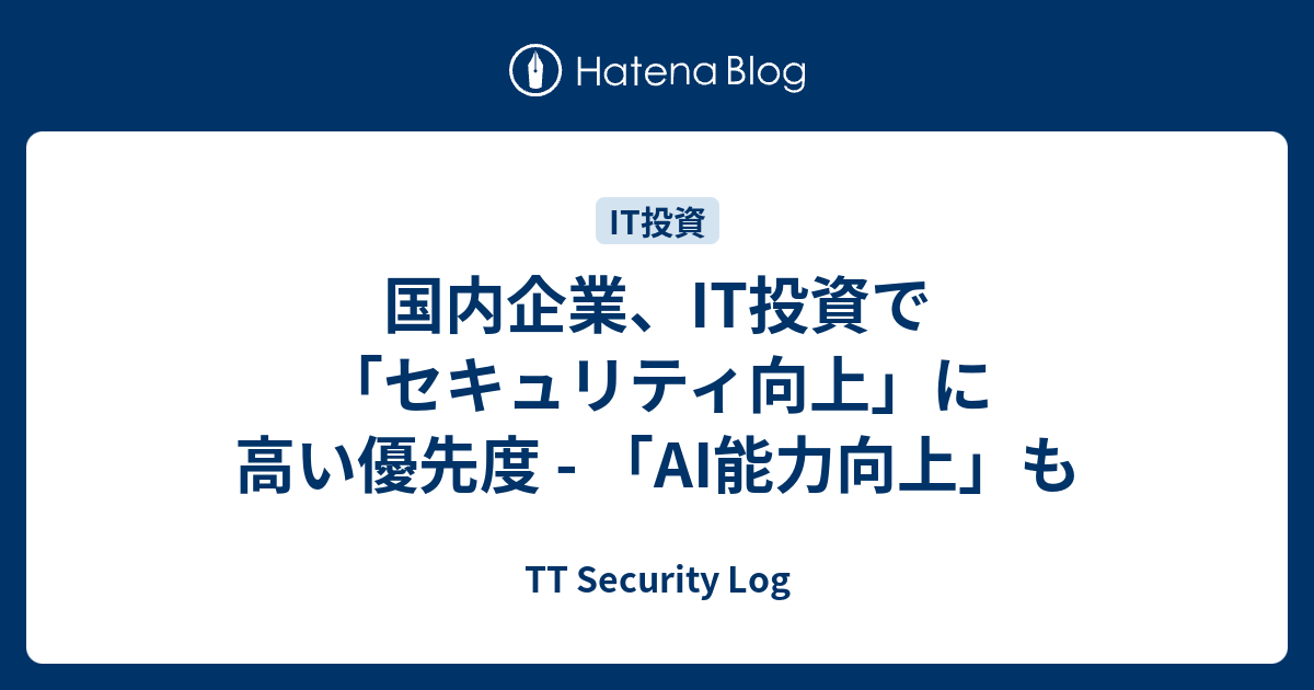 国内企業、IT投資で「セキュリティ向上」に高い優先度 - 「AI能力向上」も - TT Security Log