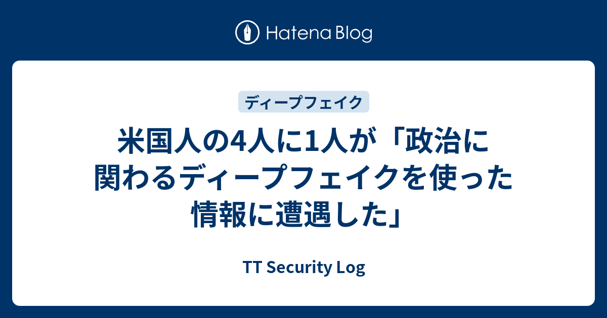 米国人の4人に1人が「政治に関わるディープフェイクを使った情報に遭遇した」 - TT Security Log