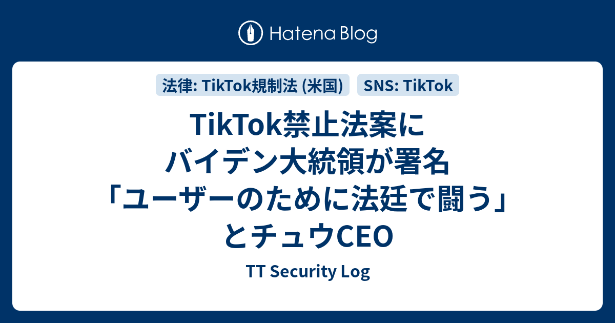 TikTok禁止法案にバイデン大統領が署名 「ユーザーのために法廷で闘う」とチュウCEO - TT Security Log