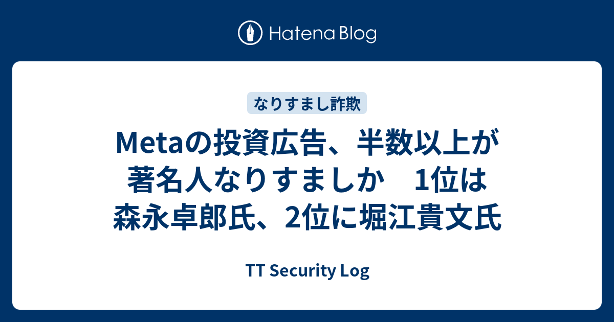 Metaの投資広告、半数以上が著名人なりすましか 1位は森永卓郎氏、2位に堀江貴文氏 - TT Security Log