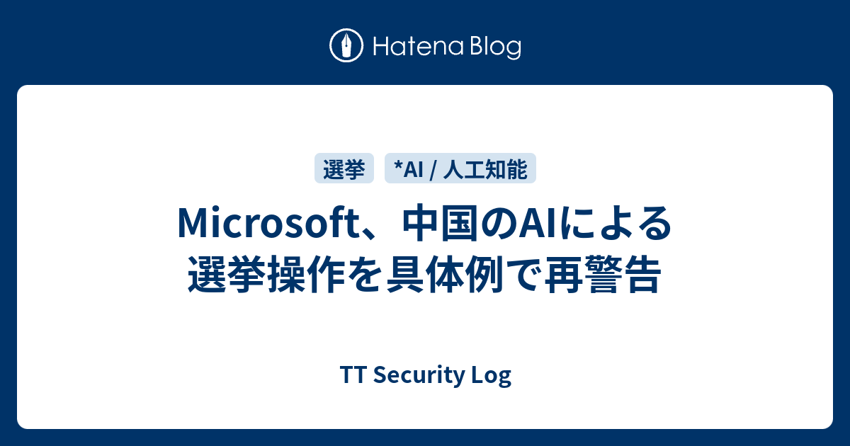 Microsoft、中国のAIによる選挙操作を具体例で再警告 - TT Security Log