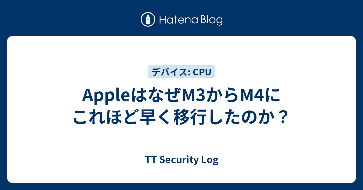 AppleはなぜM3からM4にこれほど早く移行したのか？ - TT Security Log