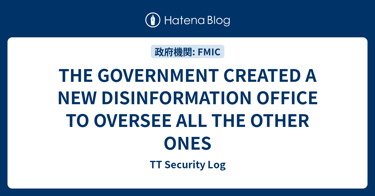 THE GOVERNMENT CREATED A NEW DISINFORMATION OFFICE TO OVERSEE ALL THE OTHER ONES - TT Security Log