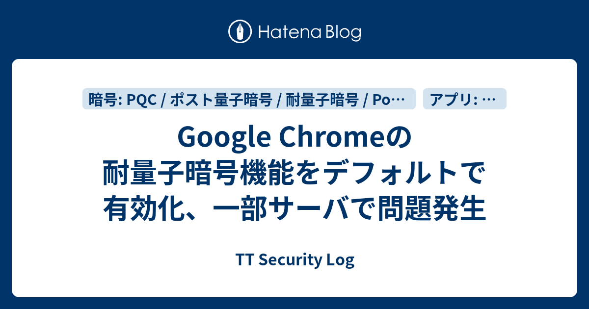 Google Chromeの耐量子暗号機能をデフォルトで有効化、一部サーバで問題発生 - TT Security Log