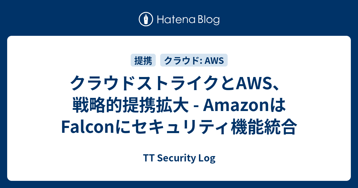 クラウドストライクとAWS、戦略的提携拡大 - AmazonはFalconにセキュリティ機能統合 - TT Security Log