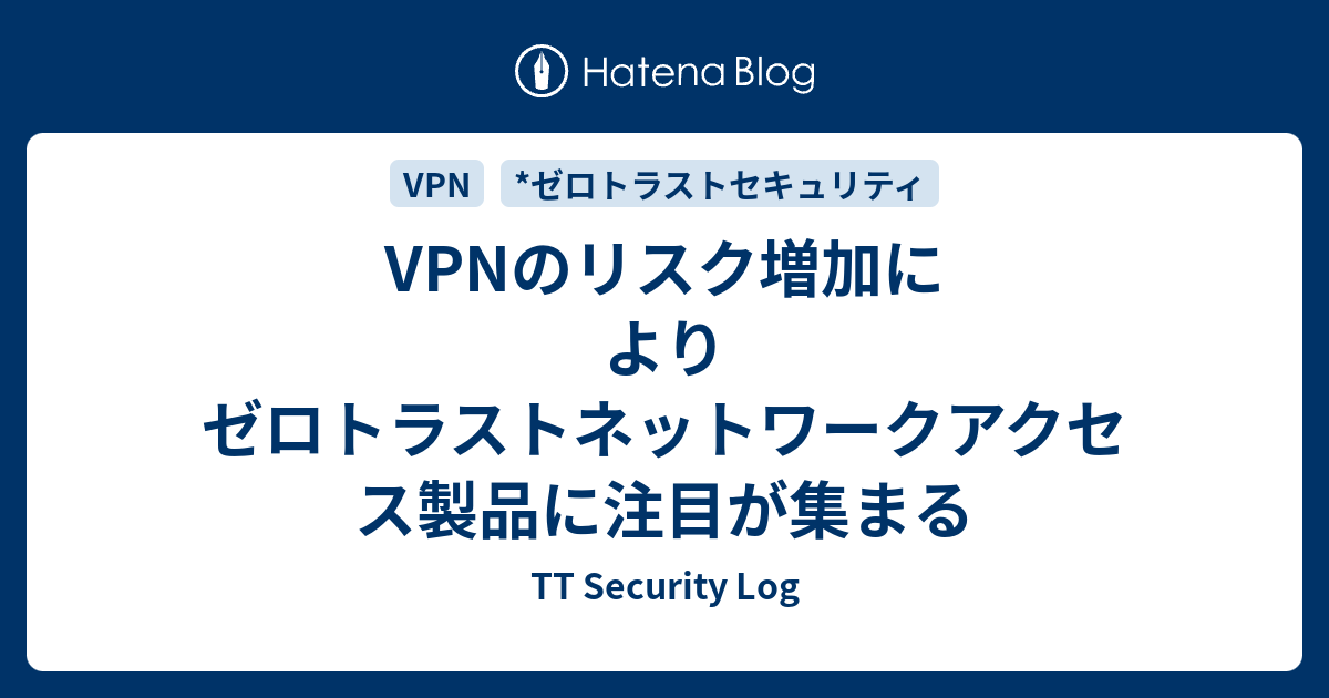 VPNのリスク増加によりゼロトラストネットワークアクセス製品に注目が集まる - TT Security Log
