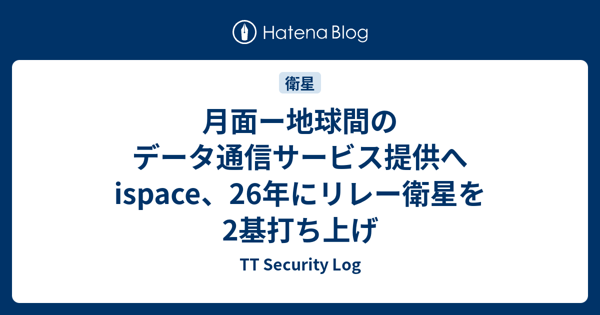 月面ー地球間のデータ通信サービス提供へ ispace、26年にリレー衛星を2基打ち上げ - TT Security Log