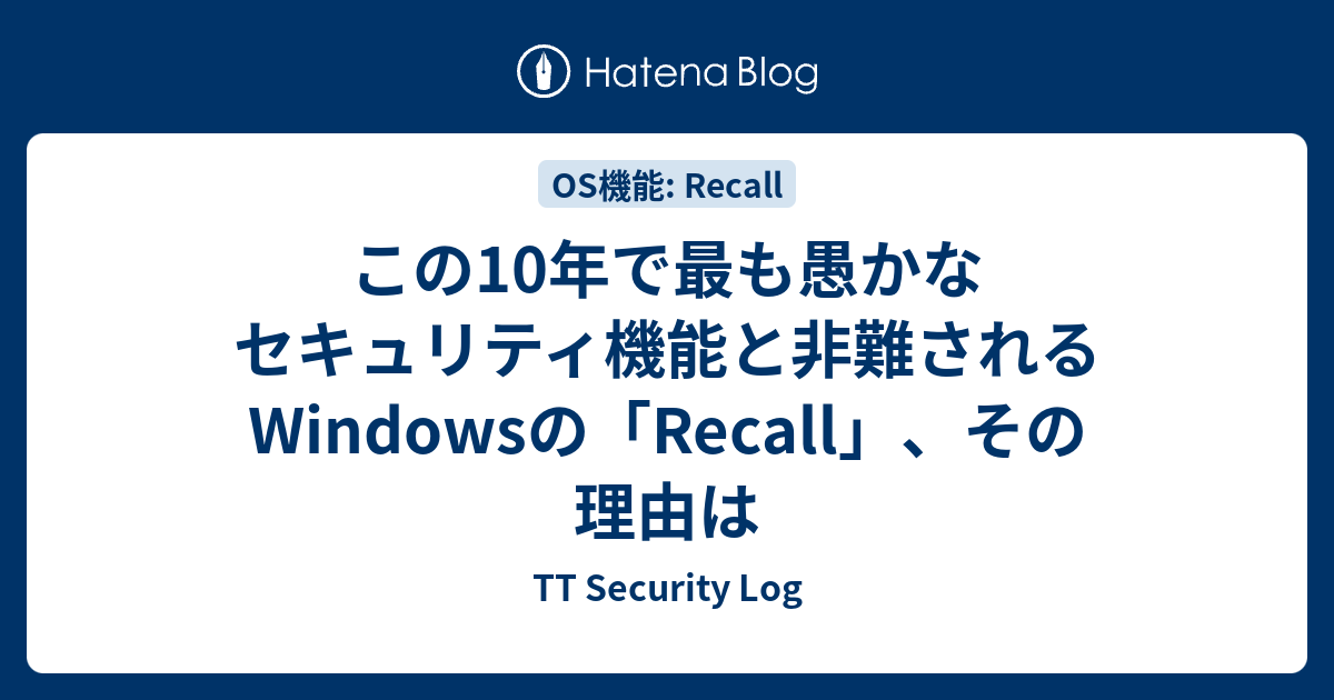 この10年で最も愚かなセキュリティ機能と非難されるWindowsの「Recall」、その理由は - TT Security Log
