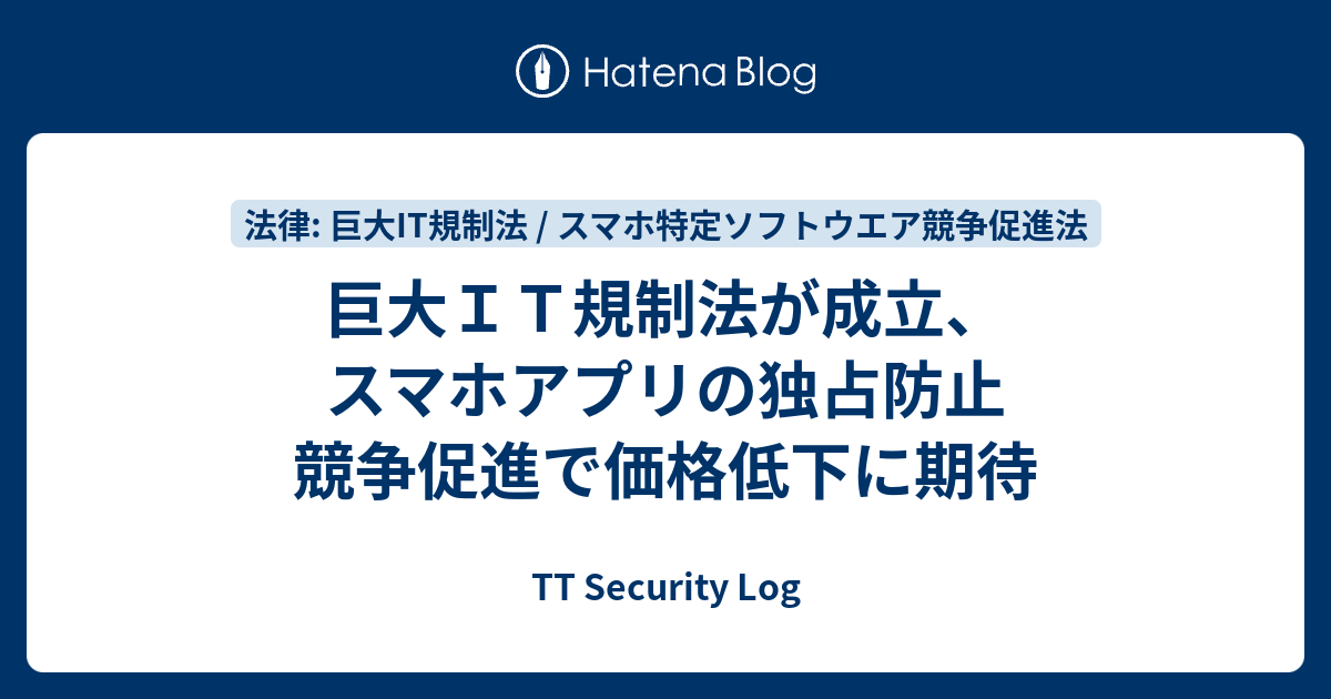 巨大IT規制法が成立、スマホアプリの独占防止 競争促進で価格低下に期待 - TT Security Log