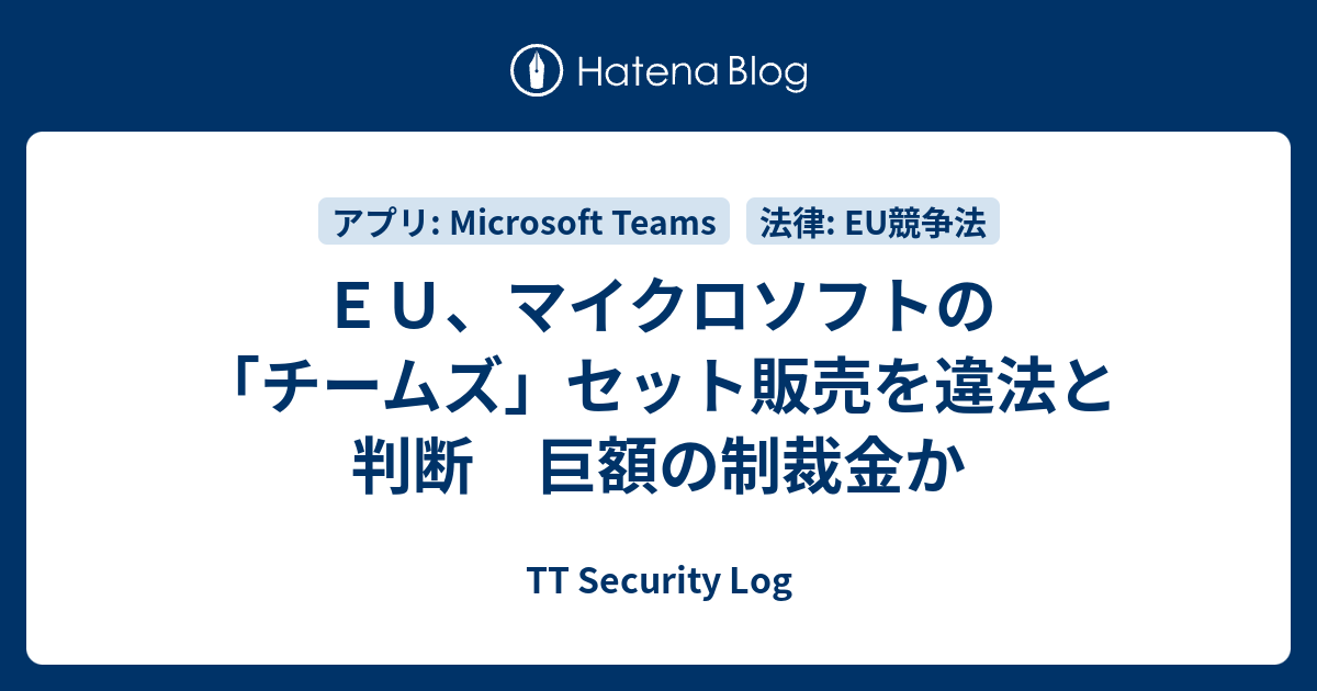 EU、マイクロソフトの「チームズ」セット販売を違法と判断 巨額の制裁金か - TT Security Log