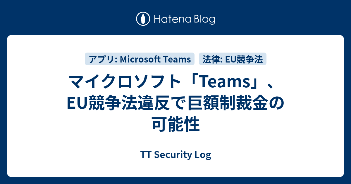 マイクロソフト「Teams」、EU競争法違反で巨額制裁金の可能性 - TT Security Log