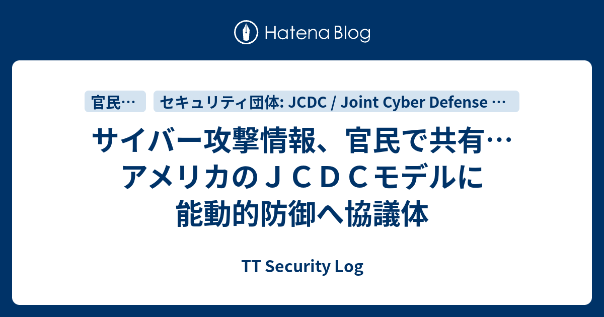 サイバー攻撃情報、官民で共有…アメリカのJCDCモデルに能動的防御へ協議体 - TT Security Log