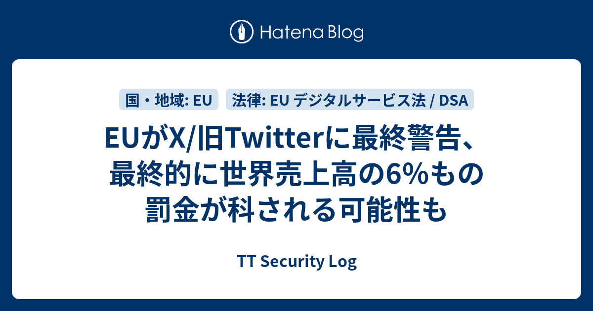 EUがX/旧Twitterに最終警告、最終的に世界売上高の6％もの罰金が科される可能性も - TT Security Log