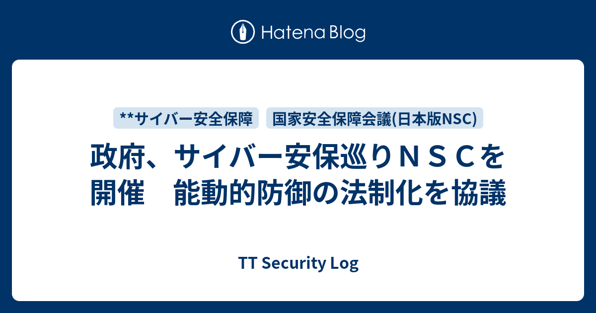 政府、サイバー安保巡りNSCを開催 能動的防御の法制化を協議 - TT Security Log