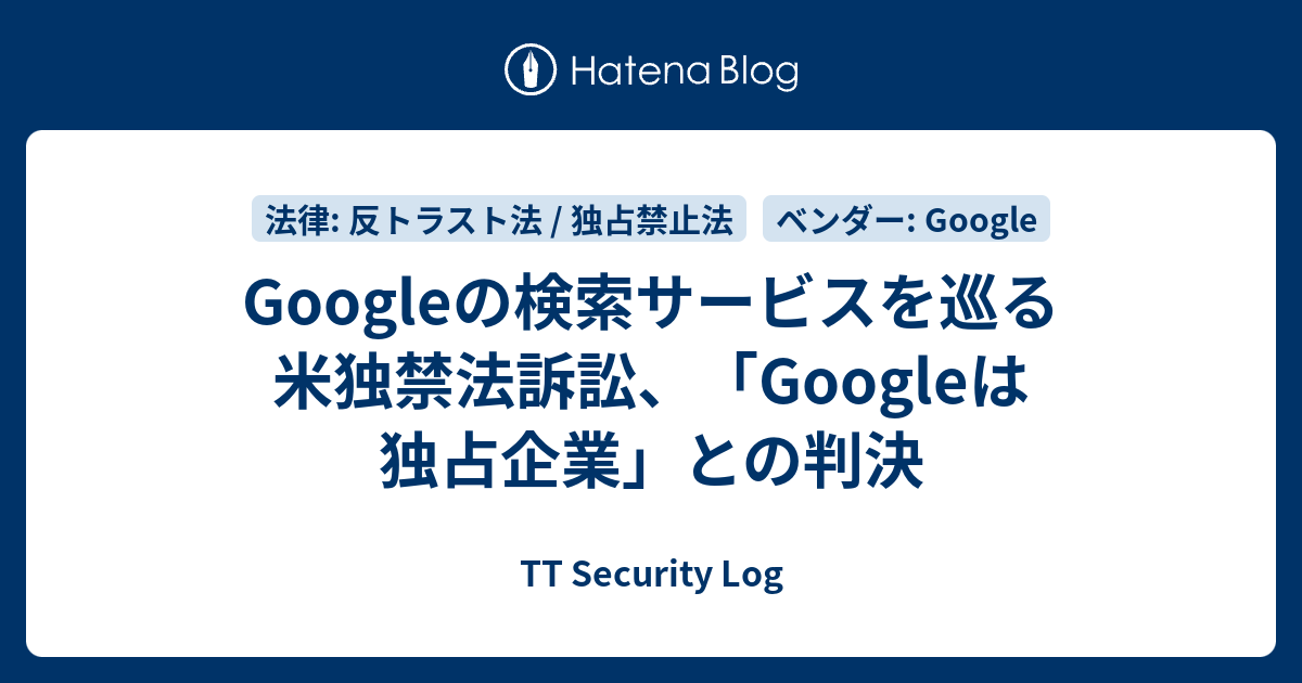 Googleの検索サービスを巡る米独禁法訴訟、「Googleは独占企業」との判決 - TT Security Log