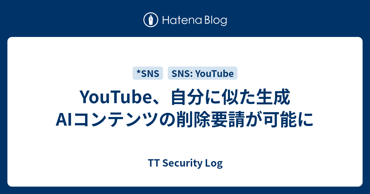 YouTube、自分に似た生成AIコンテンツの削除要請が可能に - TT Security Log