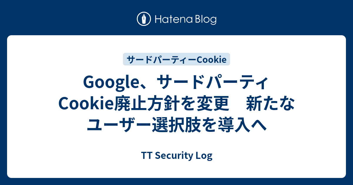 Google、サードパーティCookie廃止方針を変更 新たなユーザー選択肢を導入へ - TT Security Log