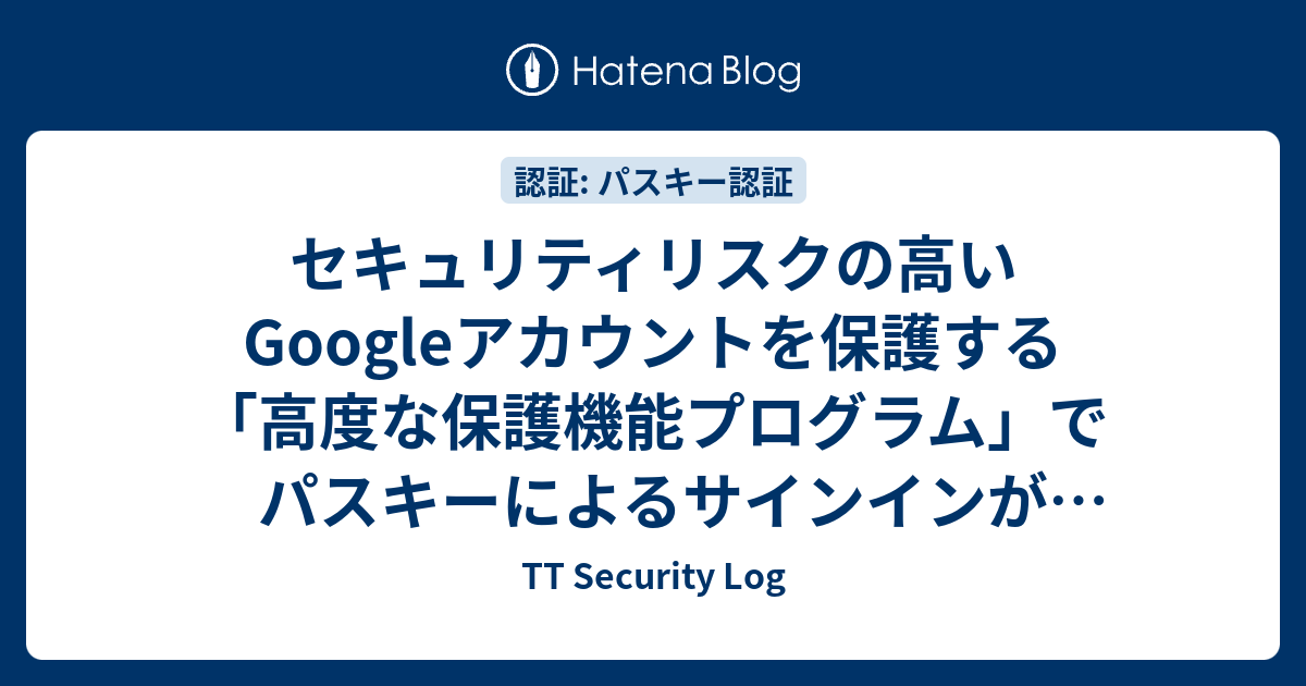 セキュリティリスクの高いGoogleアカウントを保護する「高度な保護機能プログラム」でパスキーによるサインインが可能に - TT Security Log