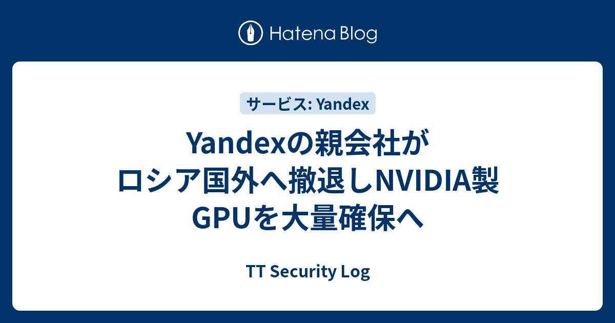 Yandexの親会社がロシア国外へ撤退しNVIDIA製GPUを大量確保へ - TT Security Log