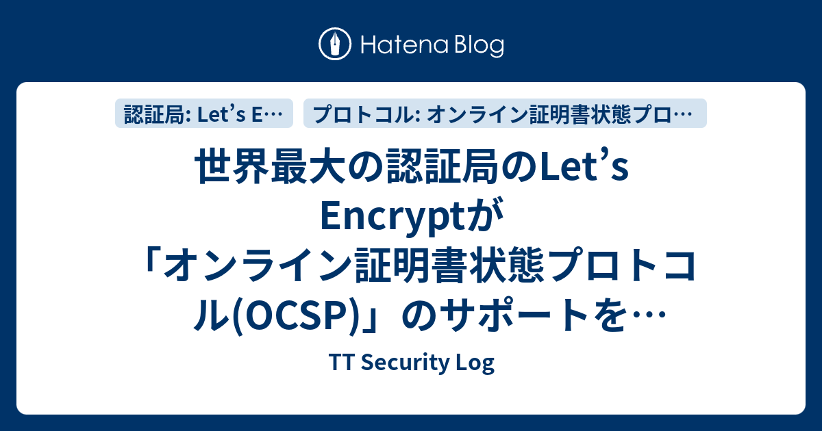 世界最大の認証局のLet’s Encryptが「オンライン証明書状態プロトコル(OCSP)」のサポートを打ち切ると発表 - TT Security Log