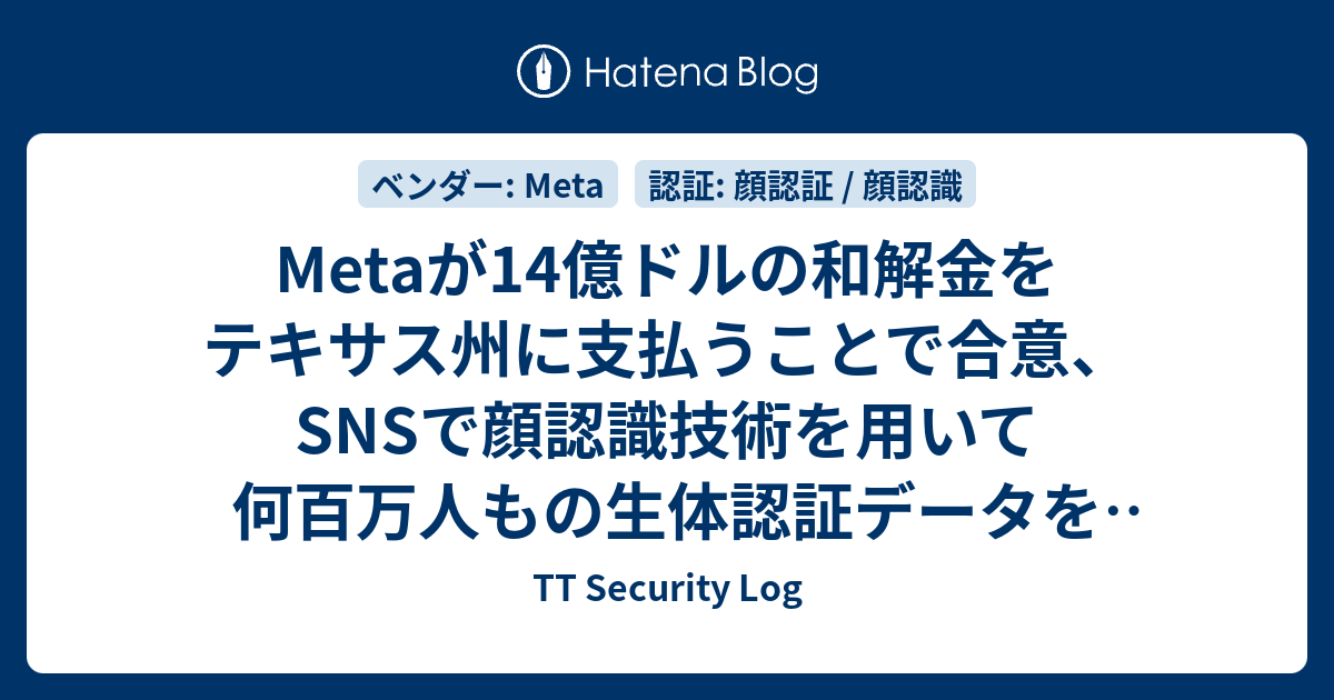 Metaが14億ドルの和解金をテキサス州に支払うことで合意、SNSで顔認識技術を用いて何百万人もの生体認証データを取得 - TT Security Log