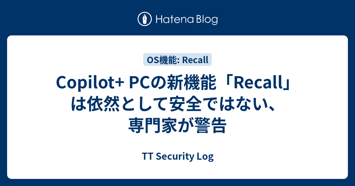 Copilot+ PCの新機能「Recall」は依然として安全ではない、専門家が警告 - TT Security Log