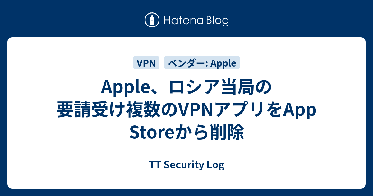 Apple、ロシア当局の要請受け複数のVPNアプリをApp Storeから削除 - TT Security Log