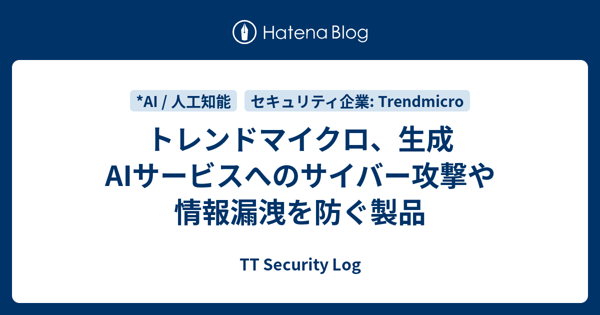 トレンドマイクロ、生成AIサービスへのサイバー攻撃や情報漏洩を防ぐ製品 - TT Security Log