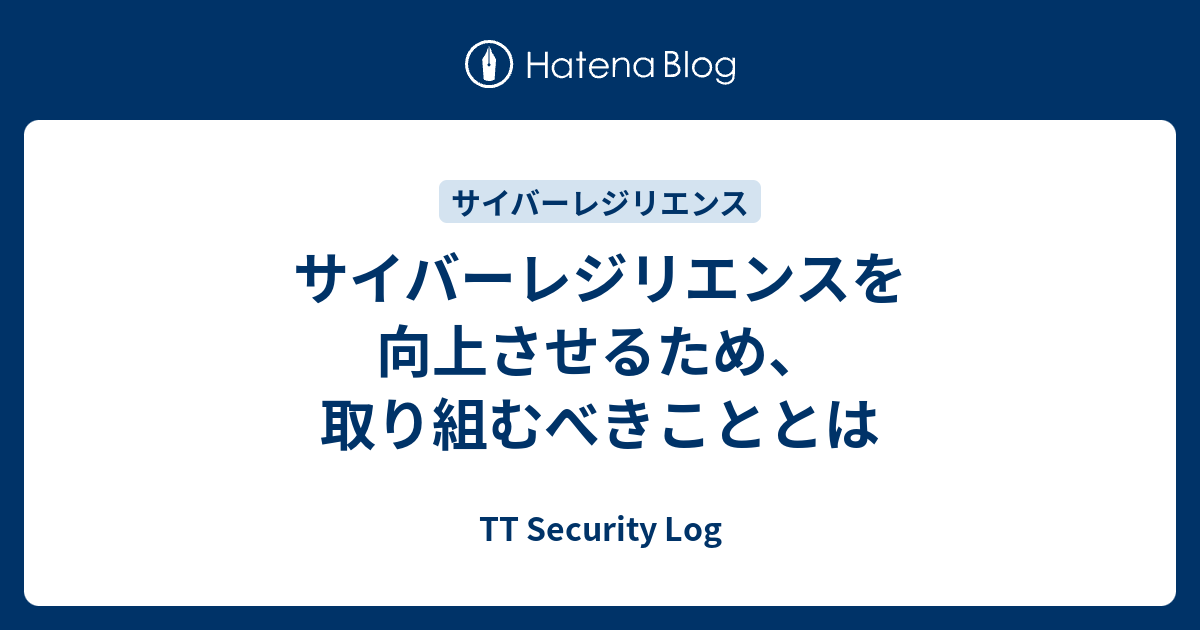 サイバーレジリエンスを向上させるため、取り組むべきこととは - TT Security Log