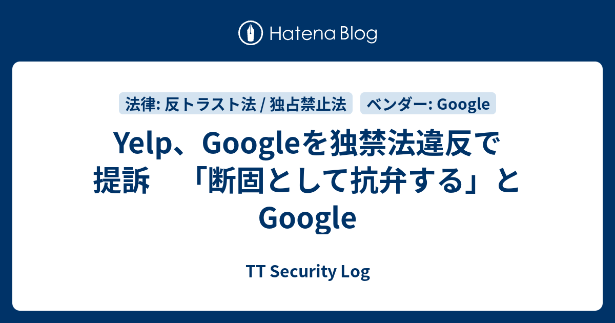 Yelp、Googleを独禁法違反で提訴 「断固として抗弁する」とGoogle - TT Security Log