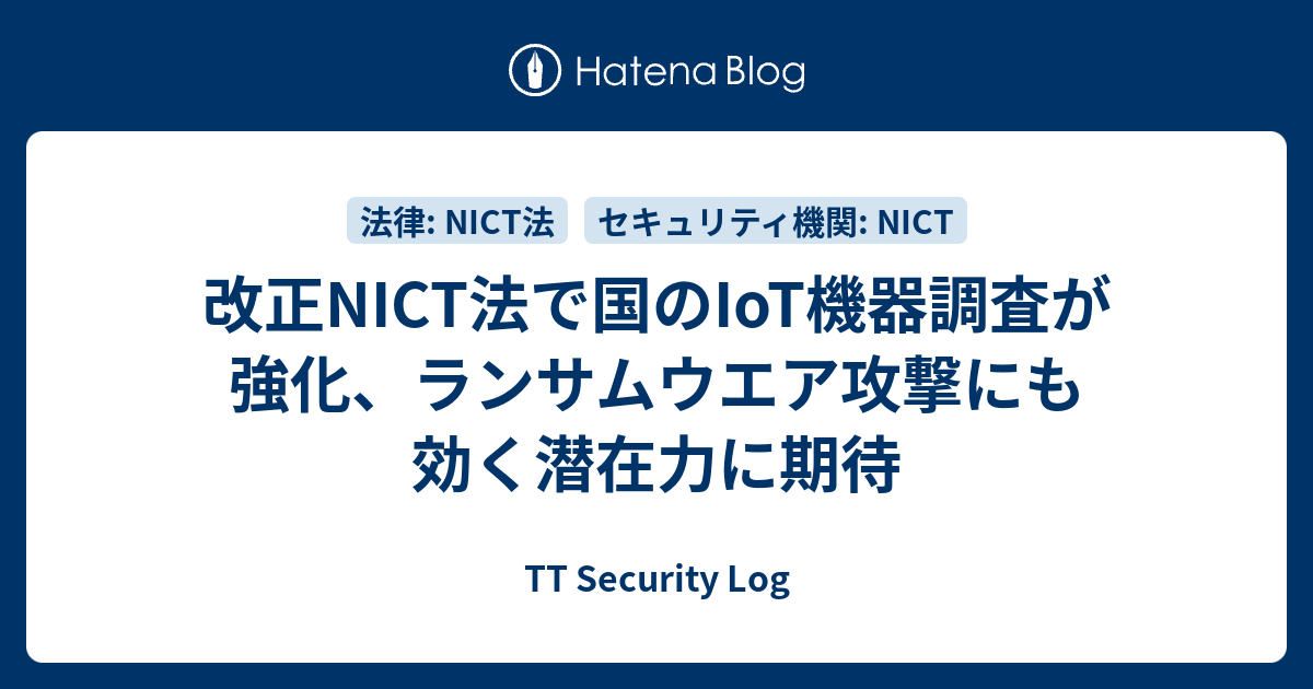 改正NICT法で国のIoT機器調査が強化、ランサムウエア攻撃にも効く潜在力に期待 - TT Security Log