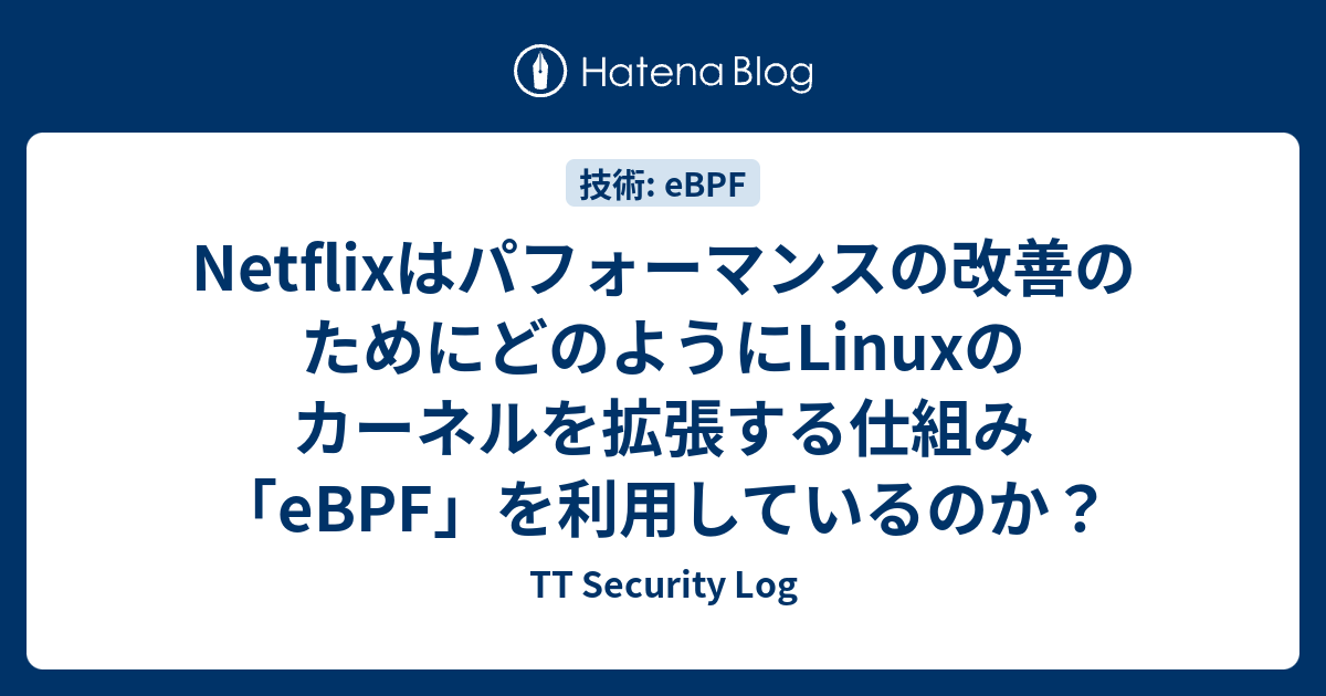 Netflixはパフォーマンスの改善のためにどのようにLinuxのカーネルを拡張する仕組み「eBPF」を利用しているのか？ - TT Security Log
