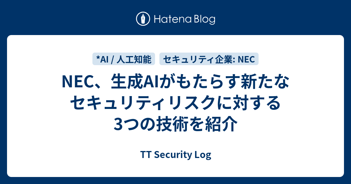 NEC、生成AIがもたらす新たなセキュリティリスクに対する3つの技術を紹介 - TT Security Log