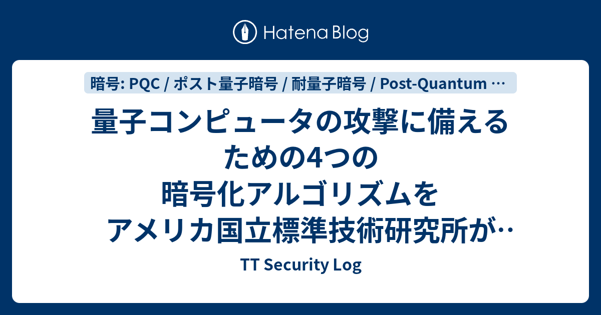 量子コンピュータの攻撃に備えるための4つの暗号化アルゴリズムをアメリカ国立標準技術研究所が採択 - TT Security Log