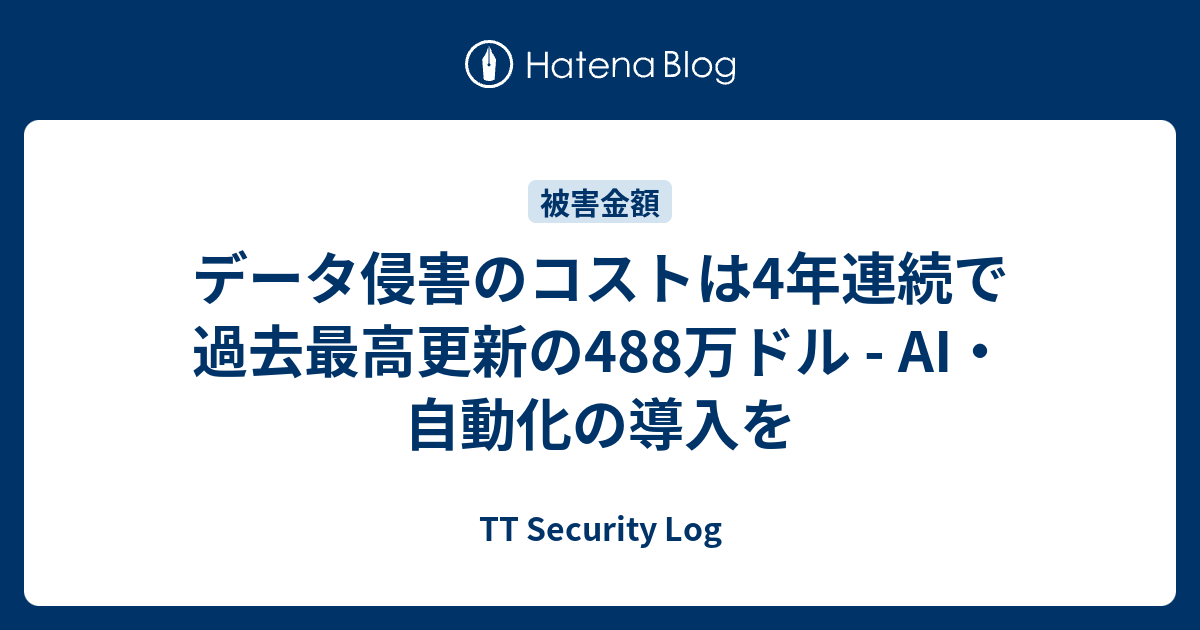 データ侵害のコストは4年連続で過去最高更新の488万ドル - AI・自動化の導入を - TT Security Log