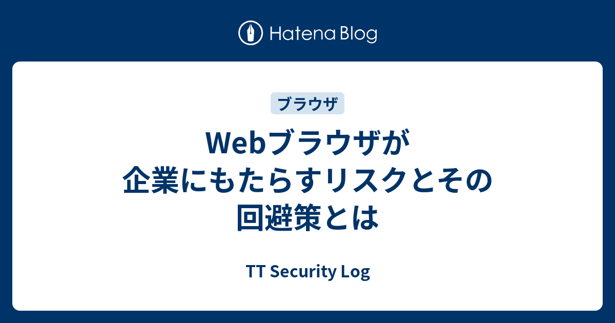 Webブラウザが企業にもたらすリスクとその回避策とは - TT Security Log