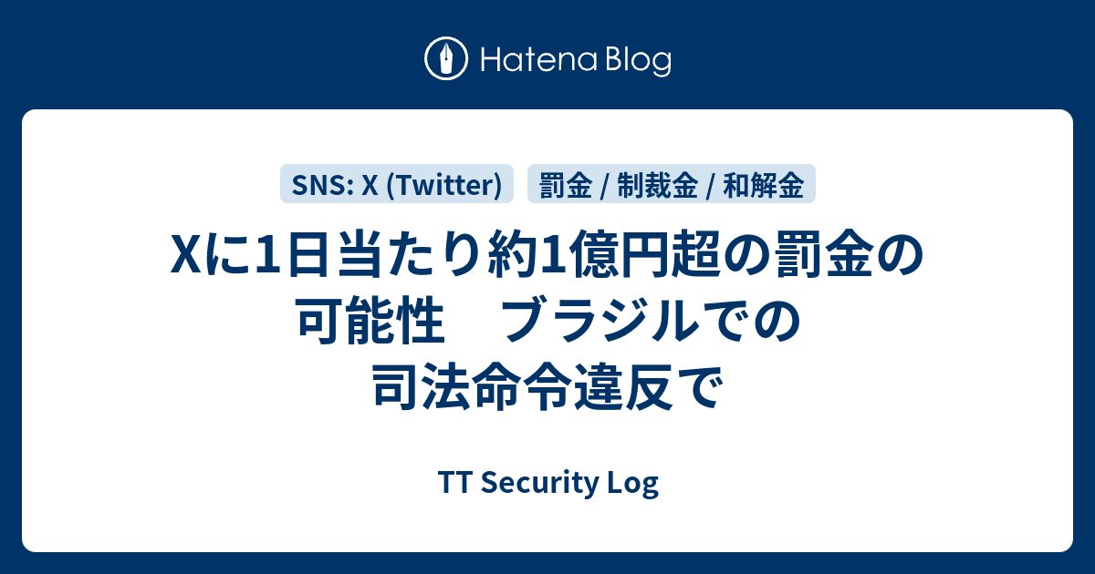Xに1日当たり約1億円超の罰金の可能性 ブラジルでの司法命令違反で - TT Security Log