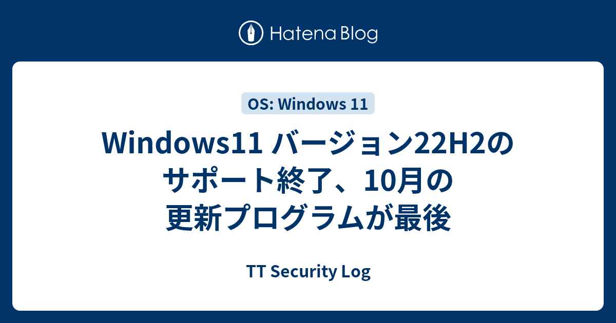 Windows11 バージョン22H2のサポート終了、10月の更新プログラムが最後 - TT Security Log