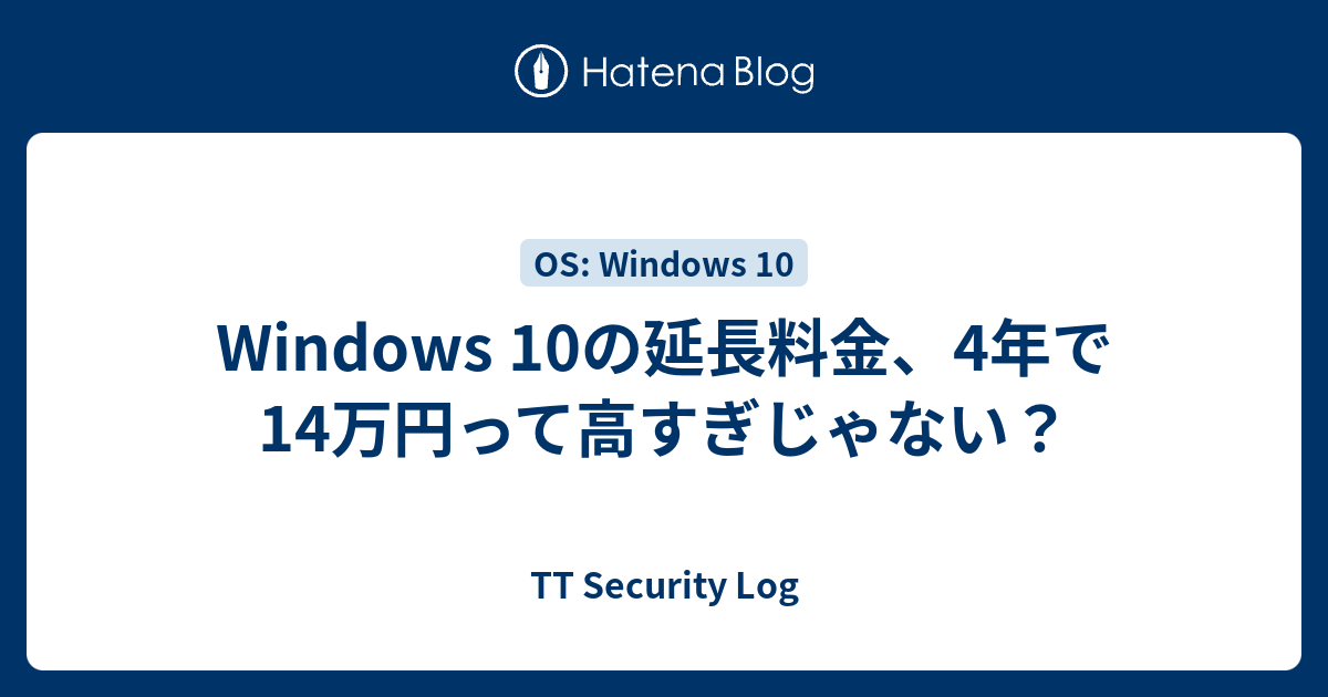 Windows 10の延長料金、4年で14万円って高すぎじゃない？ - TT Security Log