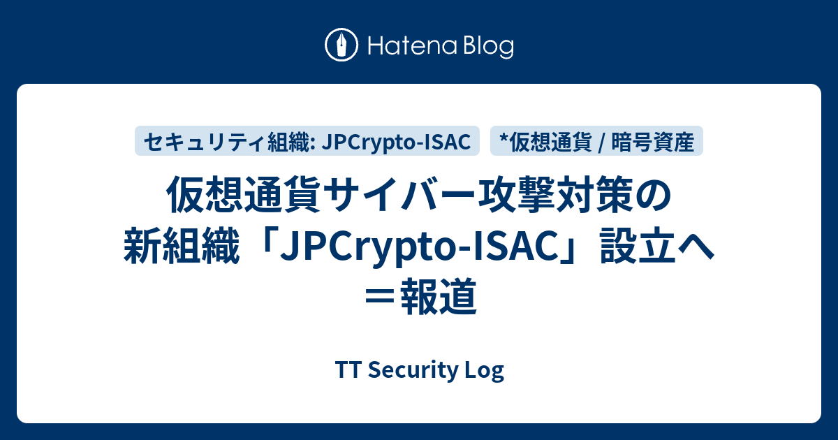 仮想通貨サイバー攻撃対策の新組織「JPCrypto-ISAC」設立へ＝報道 - TT Security Log