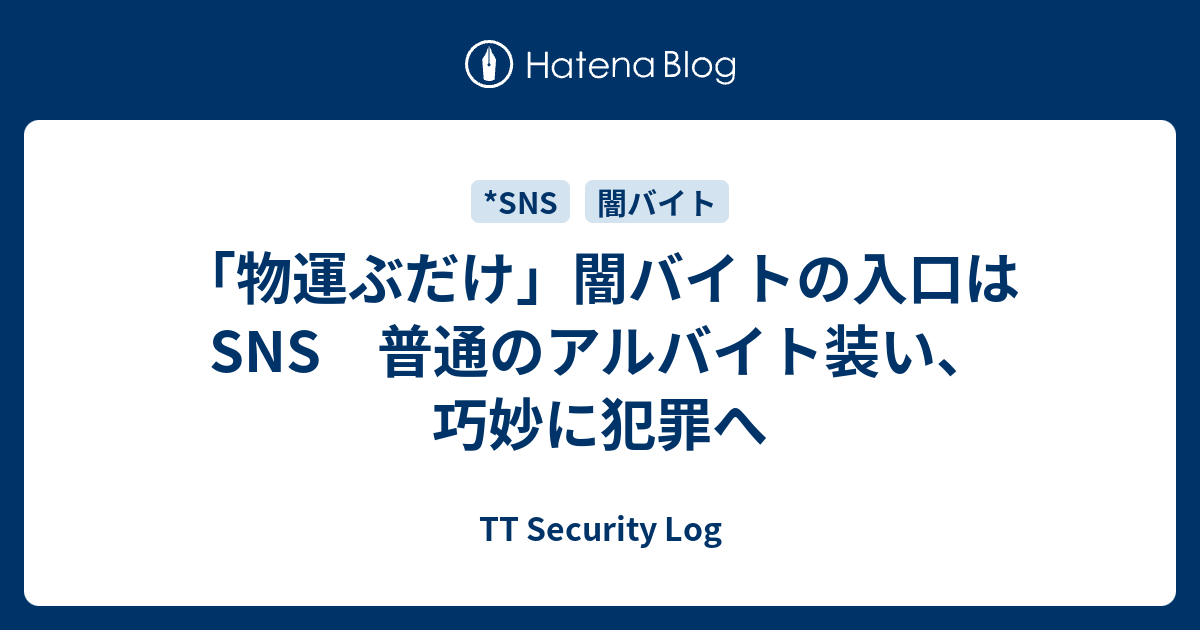 「物運ぶだけ」闇バイトの入口はSNS 普通のアルバイト装い、巧妙に犯罪へ - TT Security Log