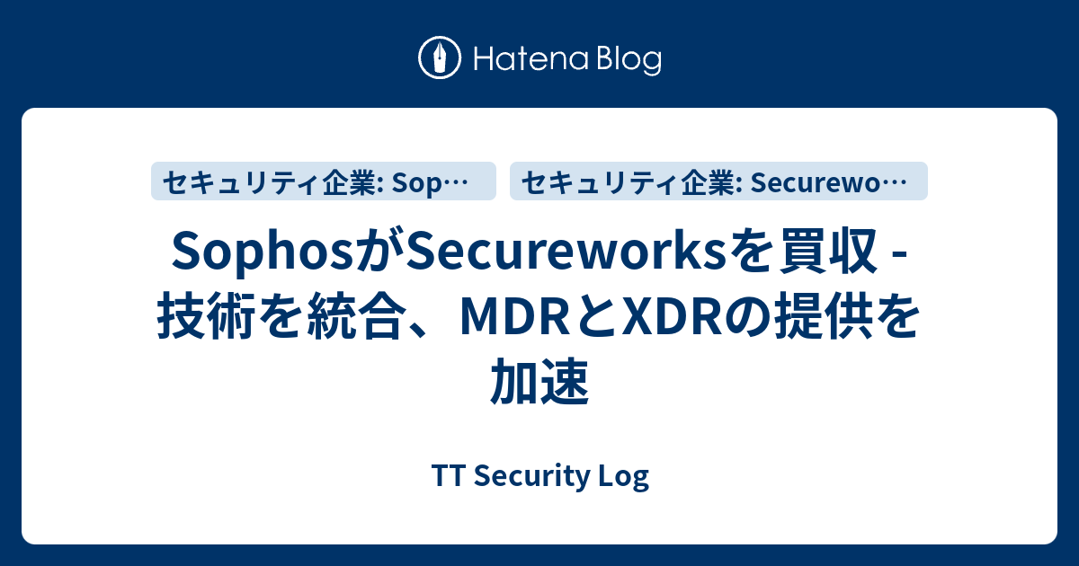 SophosがSecureworksを買収 - 技術を統合、MDRとXDRの提供を加速 - TT Security Log